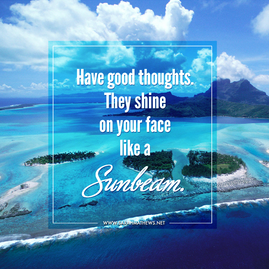 Have good thoughts. They shine on your face like a Sunbeam. - Expert ...